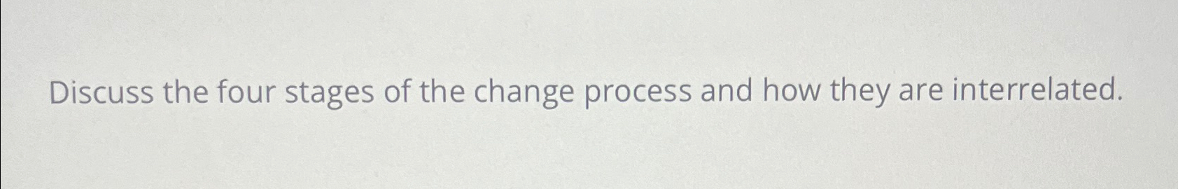 Solved Discuss the four stages of the change process and how | Chegg.com