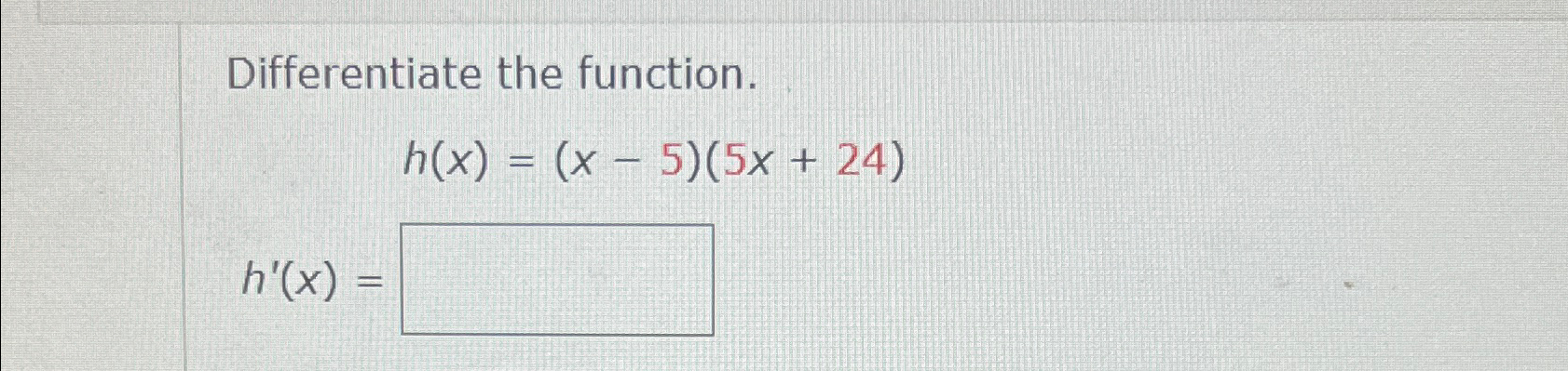 Solved Differentiate the function.h(x)=(x-5)(5x+24)h'(x)= | Chegg.com