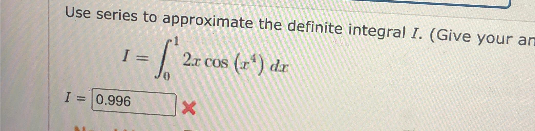 Solved Use series to approximate the definite integral I. | Chegg.com
