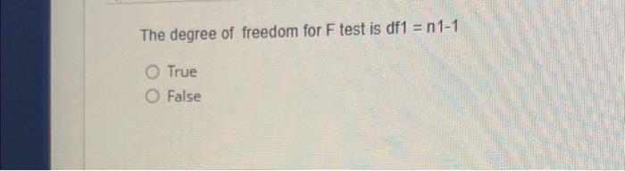 Solved The degree of freedom for F test is df 1=n1−1 True | Chegg.com