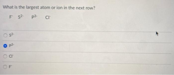 Solved What is the largest atom or ion in the next row? Fs? | Chegg.com