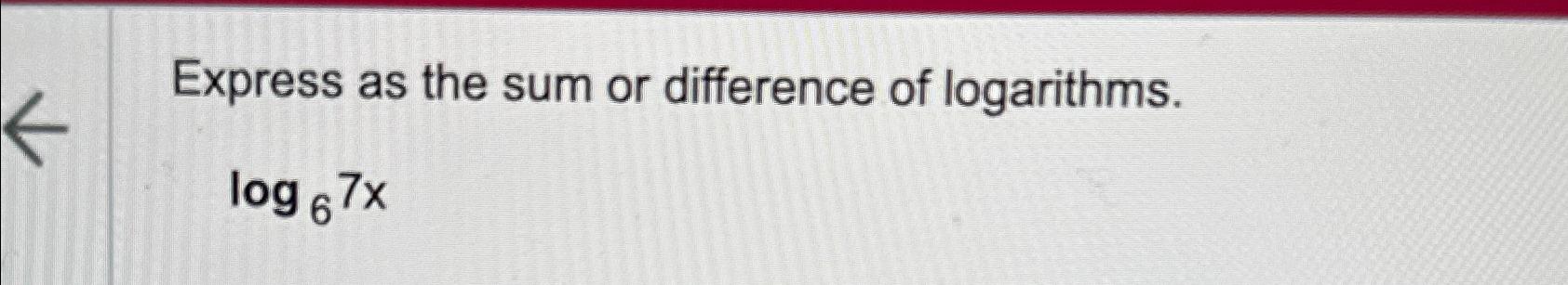 Solved Express as the sum or difference of logarithms.log67x | Chegg.com