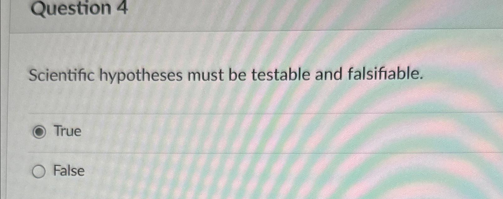 Solved Question 4Scientific hypotheses must be testable and | Chegg.com