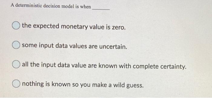 Solved A deterministic decision model is when the expected | Chegg.com