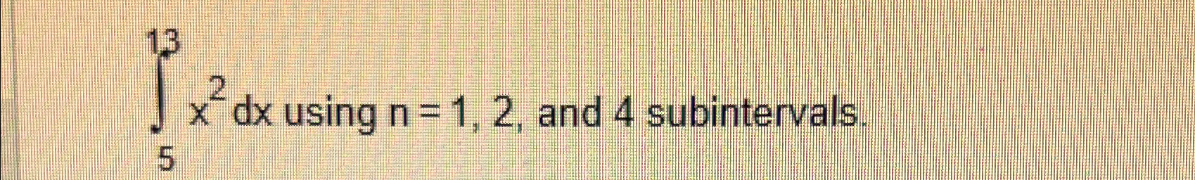 Solved ∫513x2dx ﻿using n=1,2, ﻿and 4 ﻿subintervals. | Chegg.com