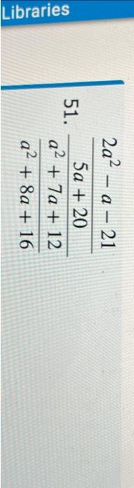 Libraries 51. 2a² - a - 21 5a + 20 a²+7a+12 a²+8a+16 | Chegg.com