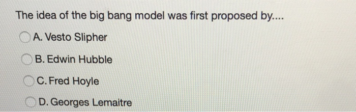 Solved The idea of the big bang model was first proposed | Chegg.com