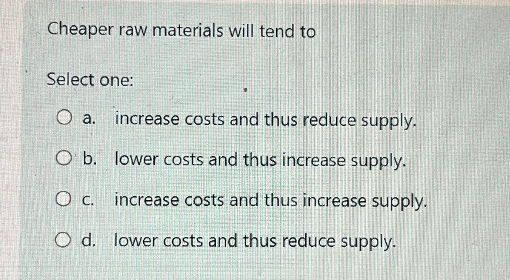 Solved Cheaper raw materials will tend toSelect one:a. | Chegg.com