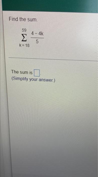 Solved Find the sum 59 4- 4k 5 k = 18 The sum is (Simplify | Chegg.com
