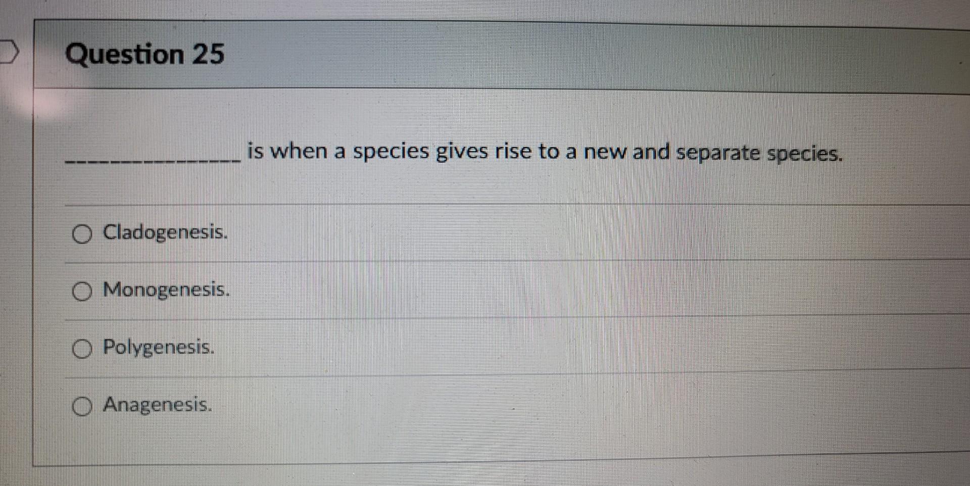 Solved Question 25 is when a species gives rise to a new and | Chegg.com