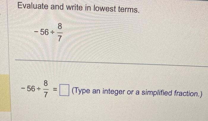 Solved Evaluate and write in lowest terms. −56÷78 −56÷78= | Chegg.com