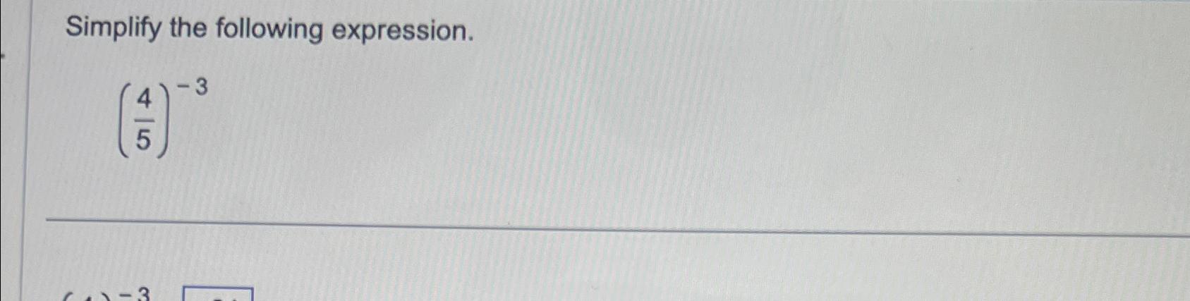 Solved Simplify the following expression.(45)-3 | Chegg.com