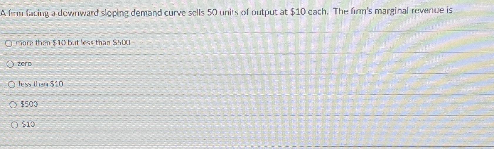 Solved A firm facing a downward sloping demand curve sells | Chegg.com