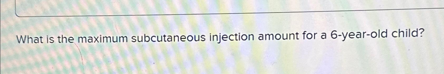 Solved What is the maximum subcutaneous injection amount for | Chegg.com