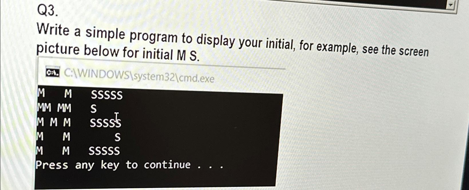Q3.Write a simple program to display your initial, | Chegg.com