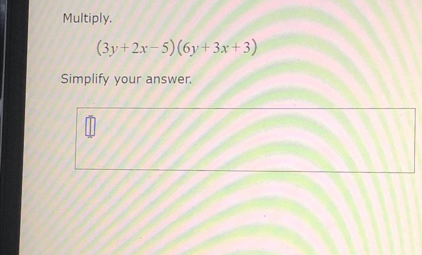 Solved Multiply.(3y+2x-5)(6y+3x+3)Simplify your answer. | Chegg.com