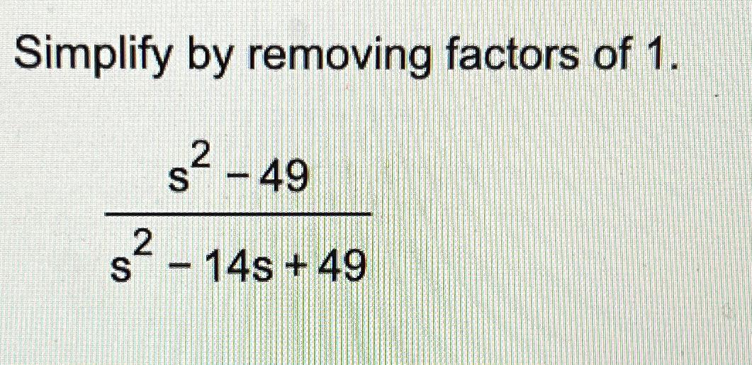 Solved Simplify by removing factors of 1 .s2-49s2-14s+49 | Chegg.com