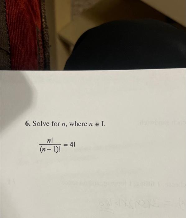 Solved 6. Solve for n, where ne I. n! = 4! (n − 1)! a=XC | Chegg.com
