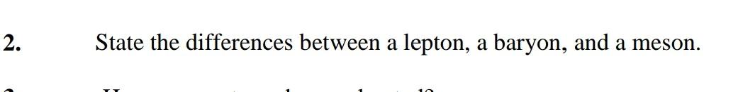 Solved 2. State the differences between a lepton, a baryon, | Chegg.com