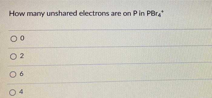 Solved How many unshared electrons are on Pin PBr4 оо O2 O 6 | Chegg.com