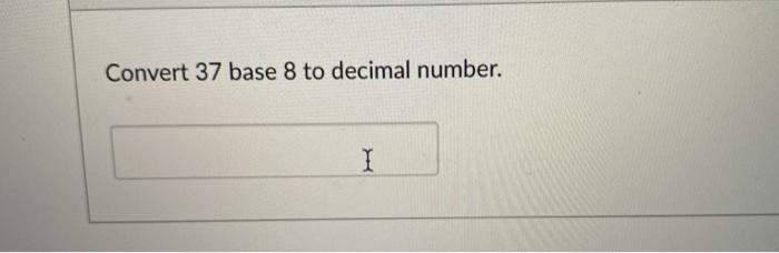 Solved Convert 37 base 8 to decimal number. I | Chegg.com