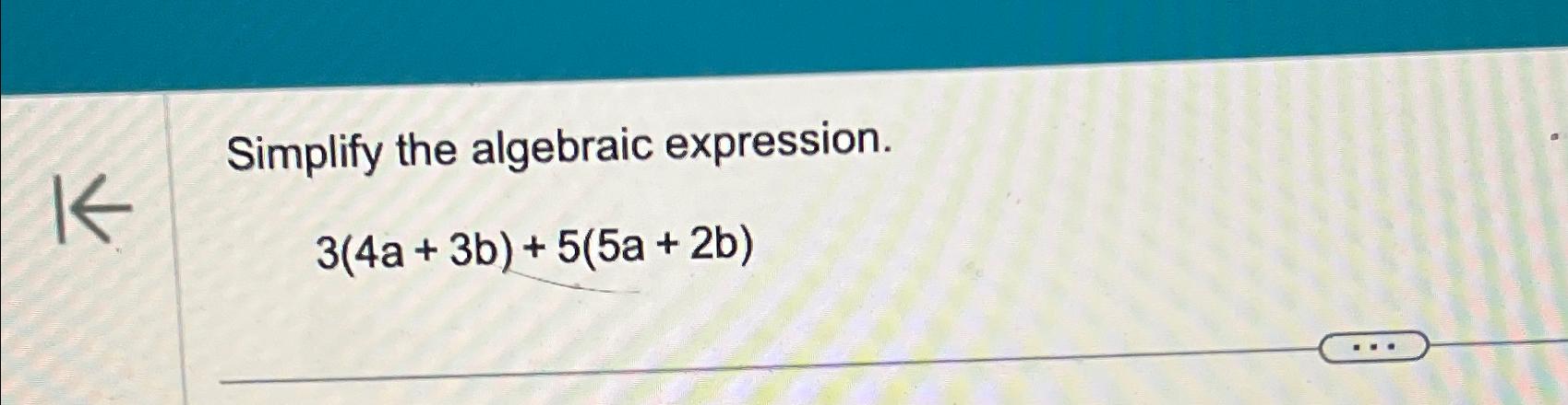 Solved Simplify the algebraic expression.3(4a+3b)+5(5a+2b) | Chegg.com