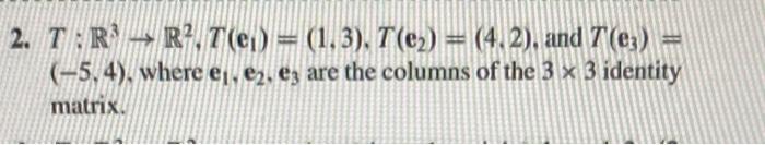 Solved 2. T:R3→R2,T(e1)=(1,3),T(e2)=(4,2), and T(e3)= | Chegg.com