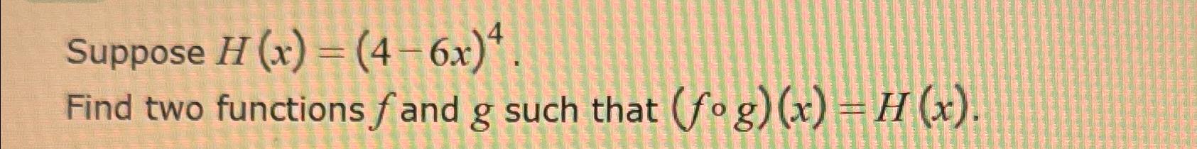 Solved Suppose H(x)=(4-6x)4.Find two functions f ﻿and g | Chegg.com