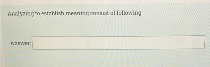 Solved Analyzing to establish meaning consist of following | Chegg.com