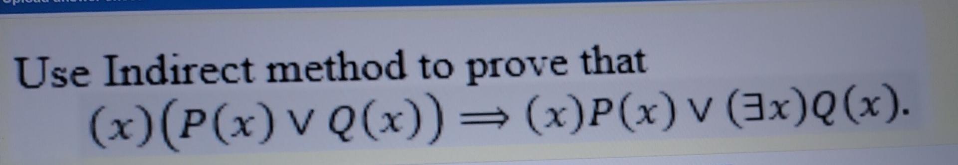 Solved Use Indirect method to prove that (x)(P(x) v Q(x)) = | Chegg.com