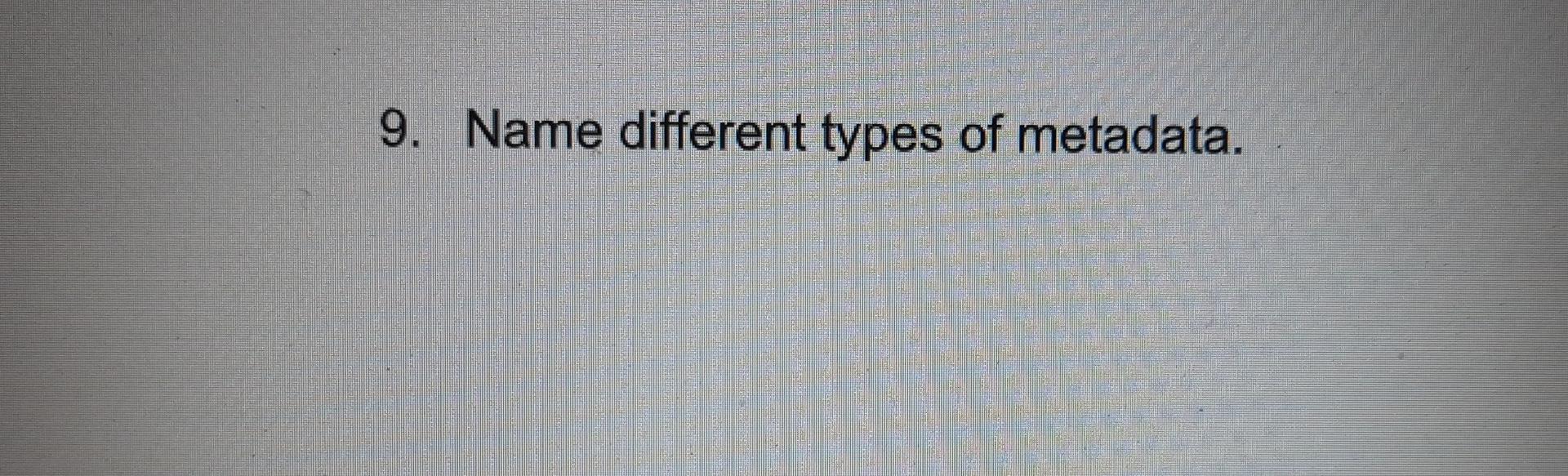 Solved 9. Name different types of metadata. | Chegg.com