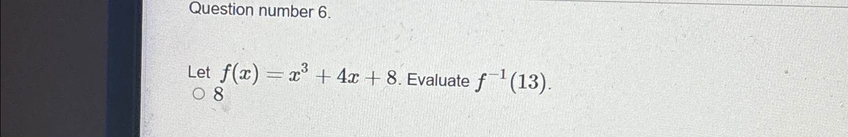 Solved Question number 6.Let f(x)=x3+4x+8. ﻿Evaluate f-1(13) | Chegg.com