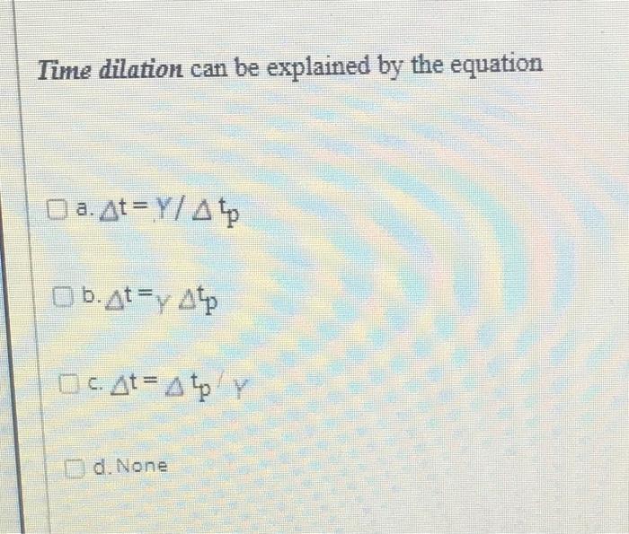 Solved Time dilation can be explained by the equation Da. | Chegg.com