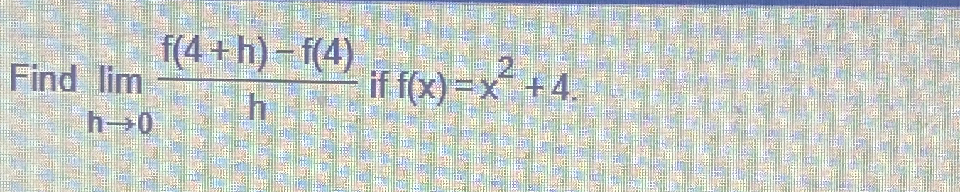 Solved Find limh→0f(4+h)-f(4)h ﻿if f(x)=x2+4 | Chegg.com