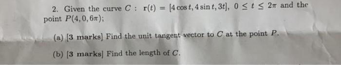 Solved 2. Given the curve C: r(t) = [4 cost, 4 sin t, 3t), 0 | Chegg.com