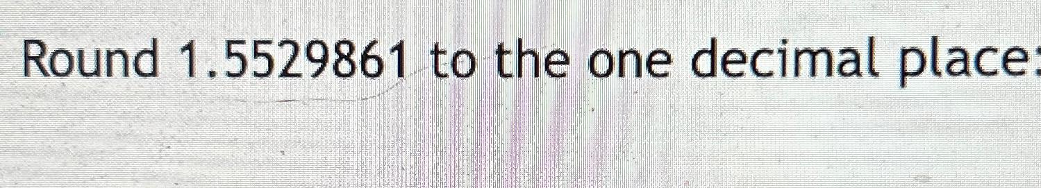 Solved Round 1.5529861 ﻿to the one decimal place | Chegg.com