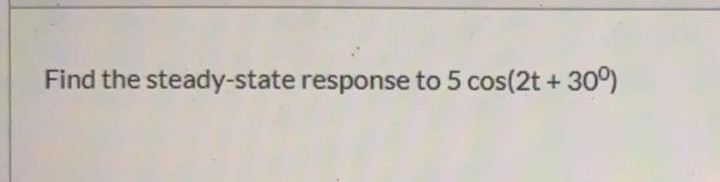 Solved Find the steady-state response to 5 cos(2t + 309) | Chegg.com