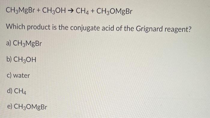 Solved CH3MgBr + CH3OH → CH4 + CH3OMgBr Which product is the | Chegg.com