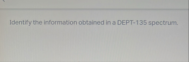 Solved Identify the information obtained in a DEPT-135 | Chegg.com