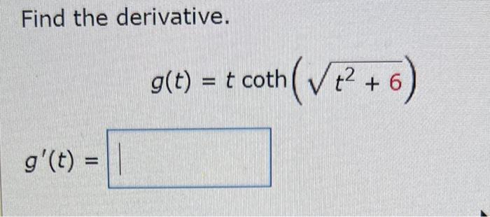 Solved Find the derivative. g(t) = t coth = coth (V2 + 6) | Chegg.com