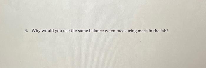 Solved 4. Why would you use the same balance when measuring | Chegg.com