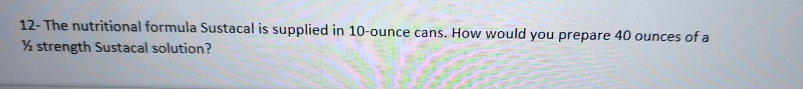 Solved 12-The nutritional formula Sustacal is supplied in | Chegg.com