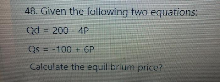 Solved 48. Given the following two equations: Qd = 200 - 4P | Chegg.com