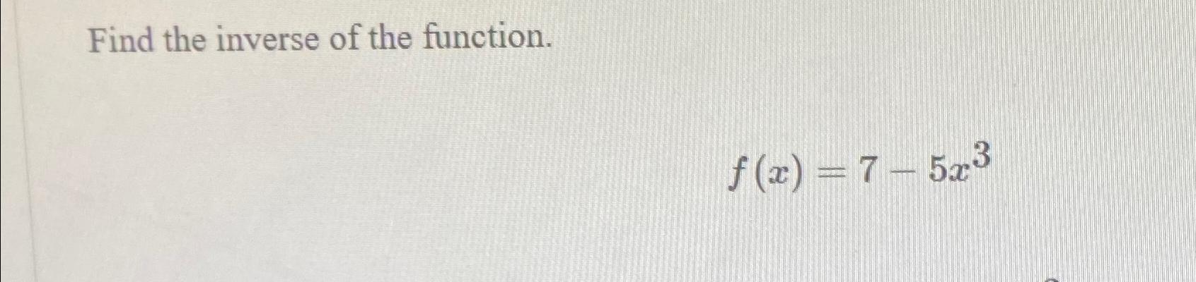Solved Find the inverse of the function.f(x)=7-5x3 | Chegg.com