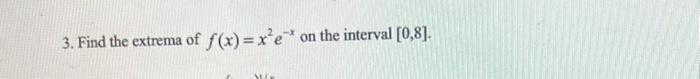 Solved 3. Find the extrema of f(x)=x2e−x on the interval | Chegg.com