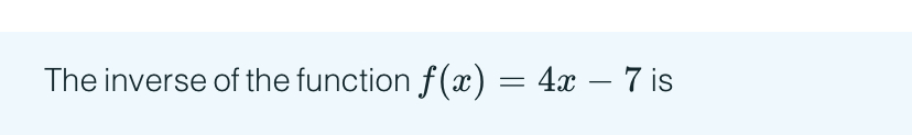 Solved The inverse of the function f(x)=4x-7 ﻿is | Chegg.com