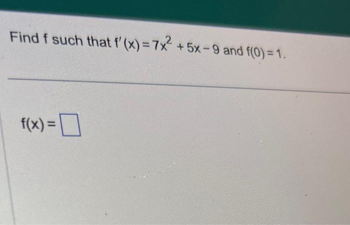 Solved Find f such that f′(x)=7x2+5x−9 and f(0)=1 f(x)= | Chegg.com