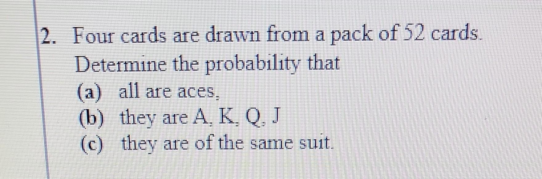 Solved 2. Four cards are drawn from a pack of 52 cards. | Chegg.com