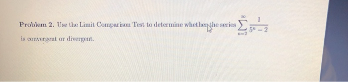 Solved Problem 2. Use the Limit Comparison Test to determine | Chegg.com