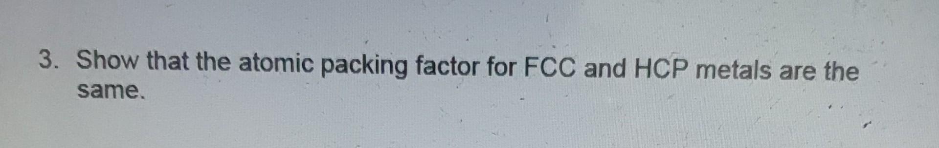 Solved 3. Show that the atomic packing factor for FCC and | Chegg.com